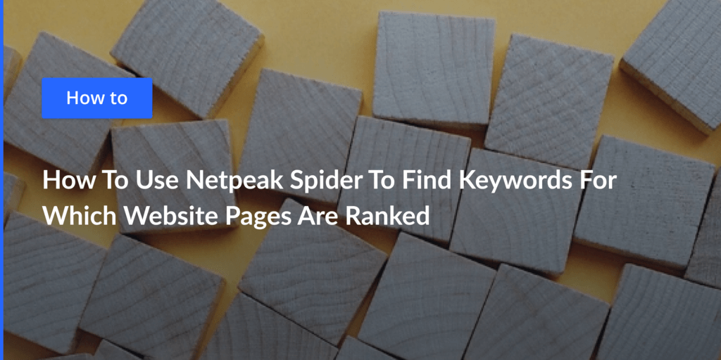 How to use Netpeak Spider to find keywords for which website pages are ranked – Netpeak Software ...