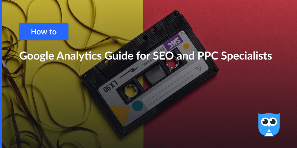 Google Analytics Guide for SEO and PPC Specialists – Netpeak Software Blog