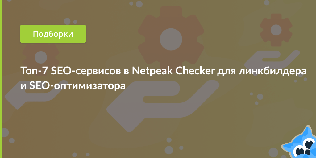 7 популярных сервисов в Netpeak Checker для SEO-специалистов и линкбилдеров – Блог Netpeak Software